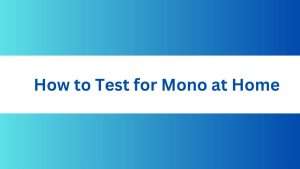How To Test For Mono At Home? Easy DIY Methods